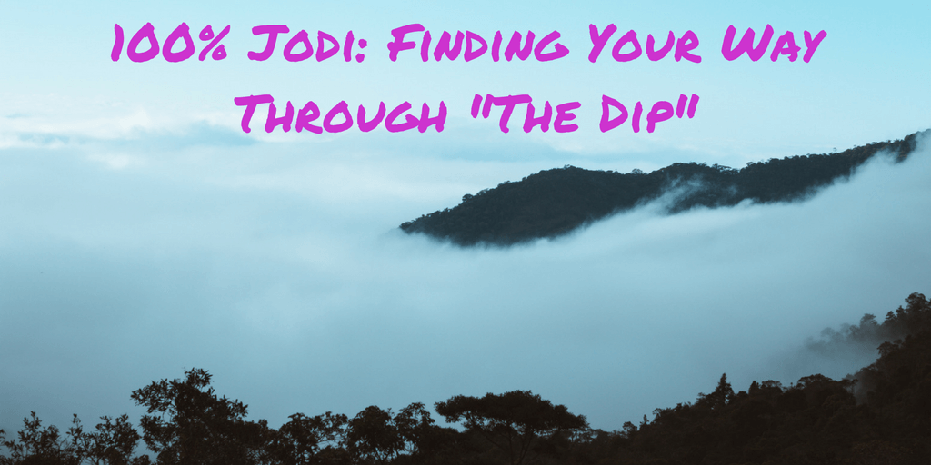 100% Jodi: Finding Your Way Through "The Dip"