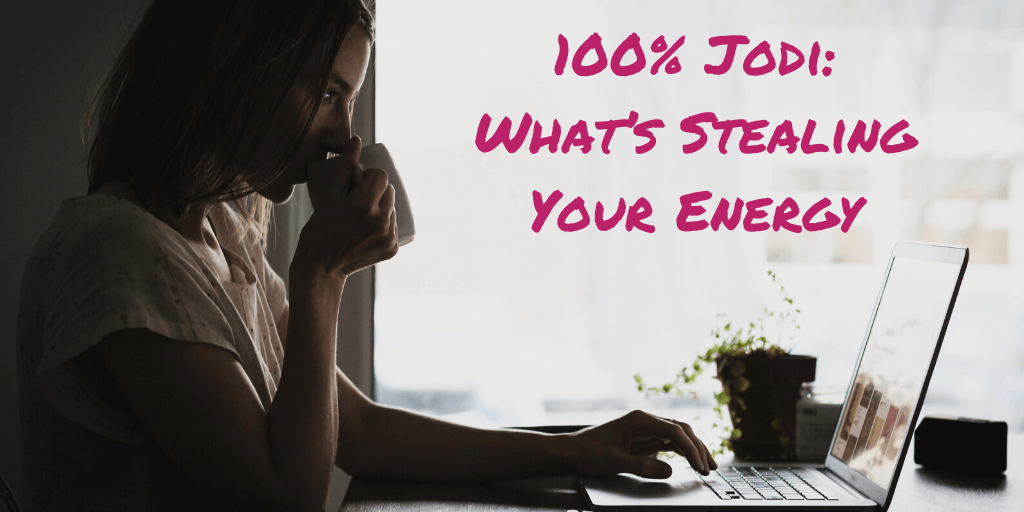100% Jodi: What’s Stealing Your Energy | Women Taking the Lead